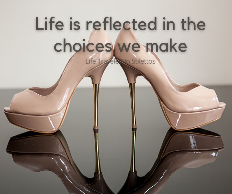 Life Is Reflected In The Choices We Make | Life Traveled In Stilettos