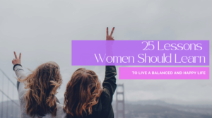 25 Lessons Every Women Should Learn To Live A Balanced And Happy Life ...